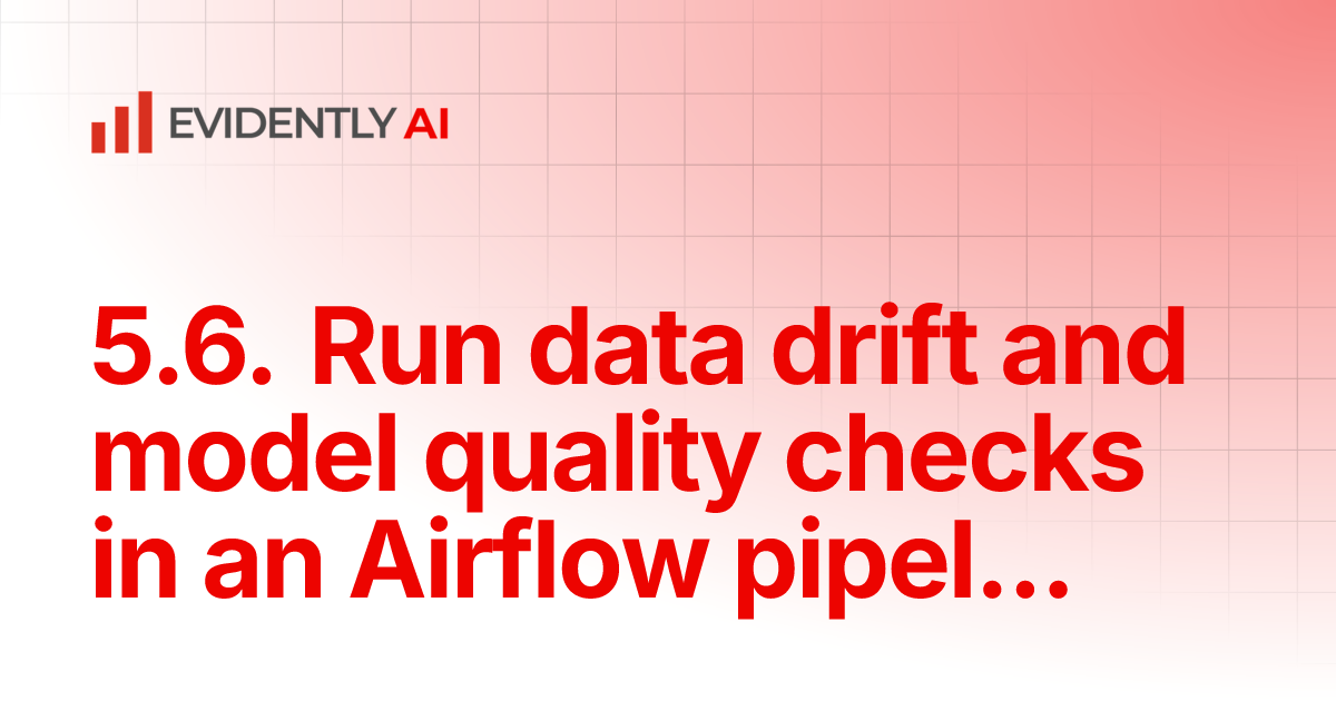 5.6. Run data drift and model quality checks in an Airflow pipeline [OPTIONAL CODE PRACTICE ...