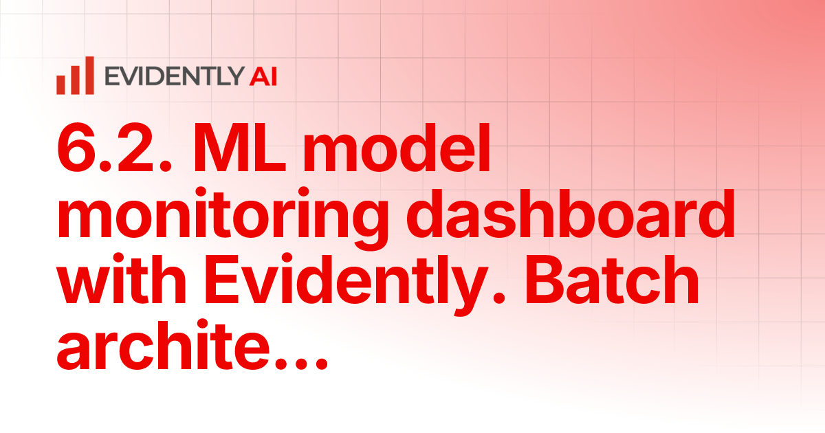 6.2. ML model monitoring dashboard with Evidently. Batch architecture [CODE PRACTICE ...